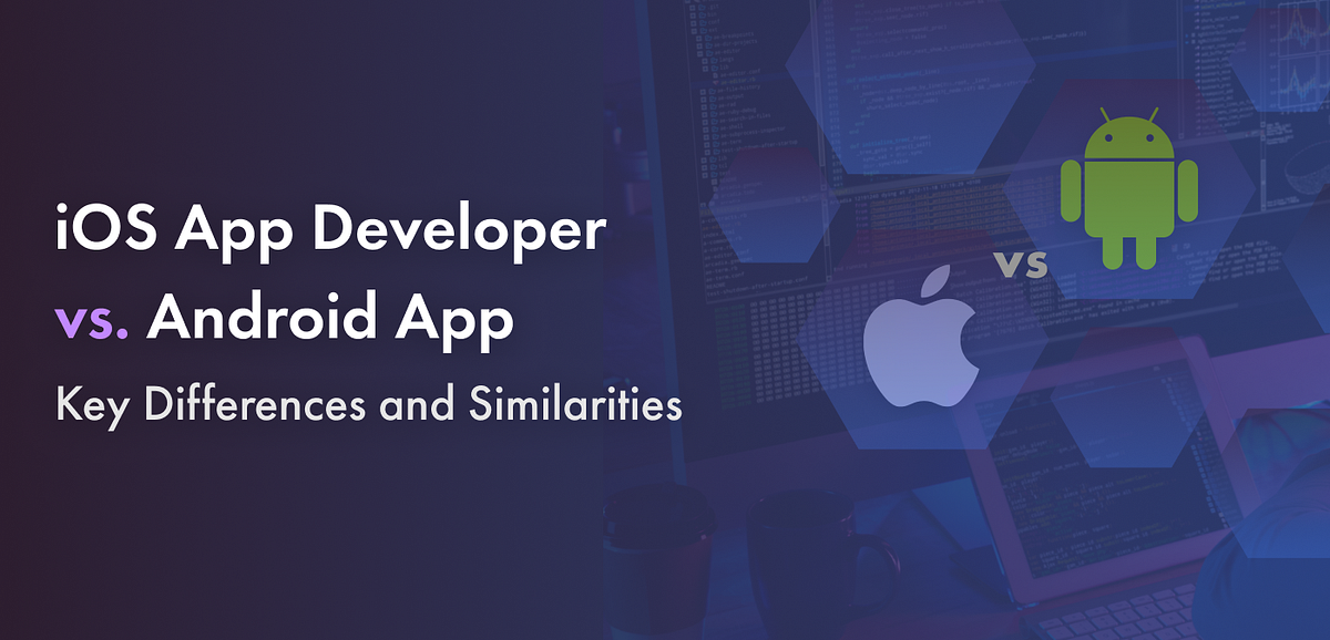 iOS App Developer vs. Android App Developer: Key Differences and Similarities | by Anna ...