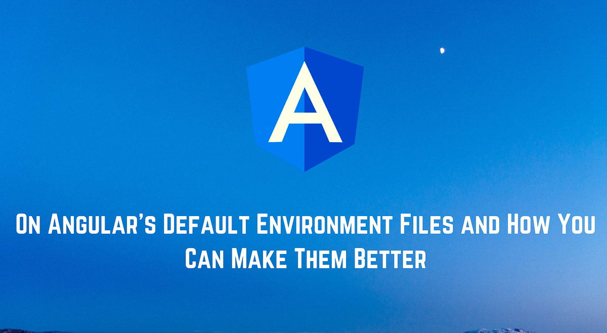 On Angular’s Default Environment Files and How You Can Make Them Better ...