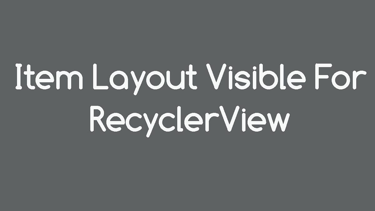 Item Layout Visible For RecyclerView | by Danish | AndroidPub | Medium