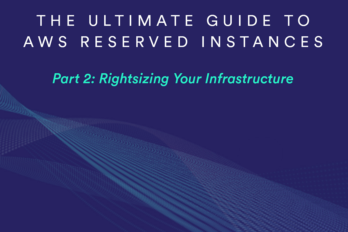 The Ultimate Guide to AWS Reserved Instances, Part 2: Rightsizing Your ...
