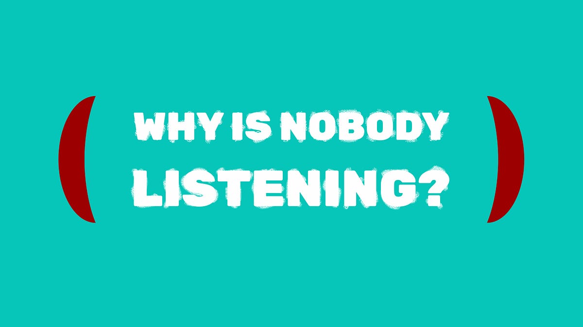 Why Is Nobody Listening?. We’re all too entrenched in our own… | by ...