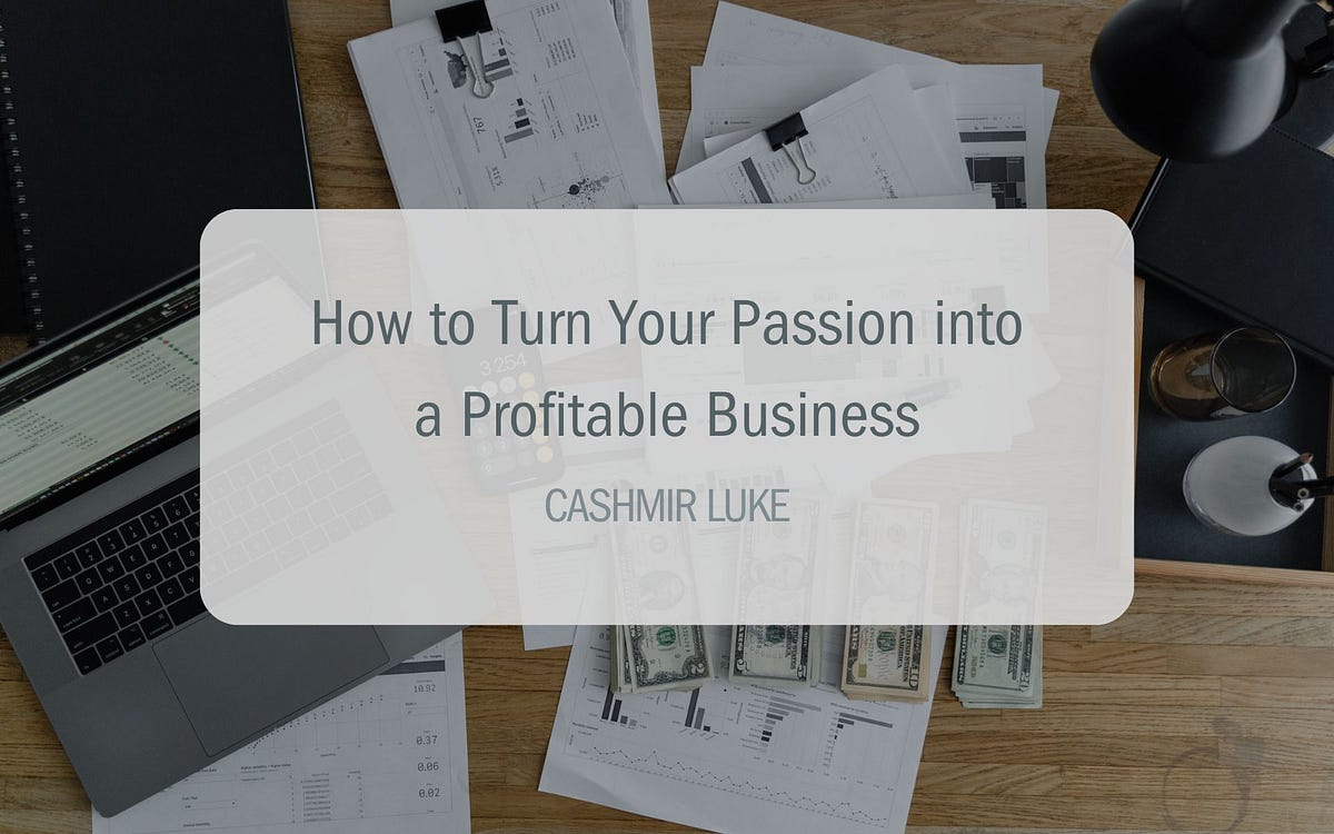 How to Turn Your Passion into a Profitable Business | by Cashmir Luke ...