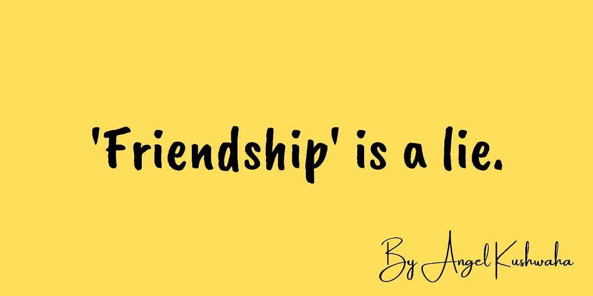 ‘Friendship’ is a lie.. I know this may sound crazy but yes… | by Angel ...