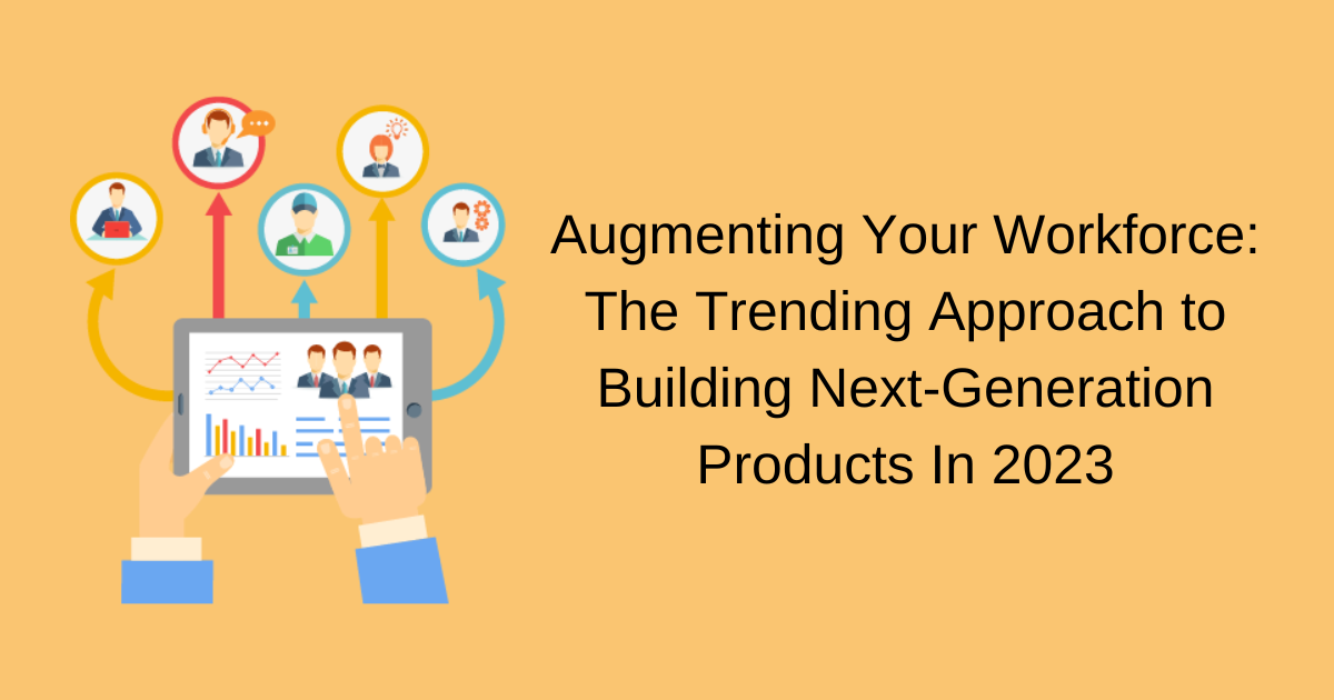 Augmenting Your Workforce: The Trending Approach to Building Next-Generation Products In 2023 ...
