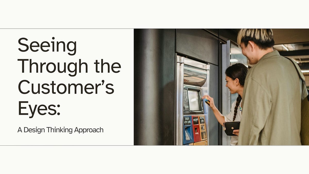 Seeing Through the Customer’s Eyes: A Design Thinking Approach | by ...