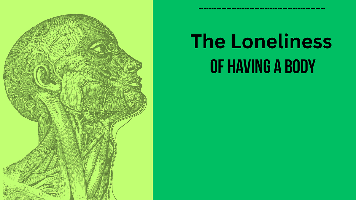 The Loneliness of Having a Body. There are two general views when it ...