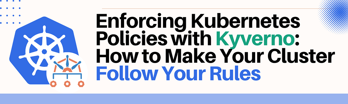 Enforcing Kubernetes Policies with Kyverno: How to Make Your Cluster ...
