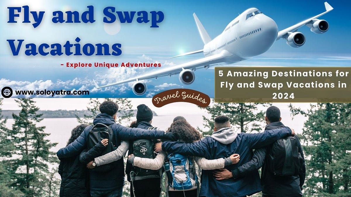 Fly and Swap Vacations: Explore Unique Adventures (2024) | by Solo ...