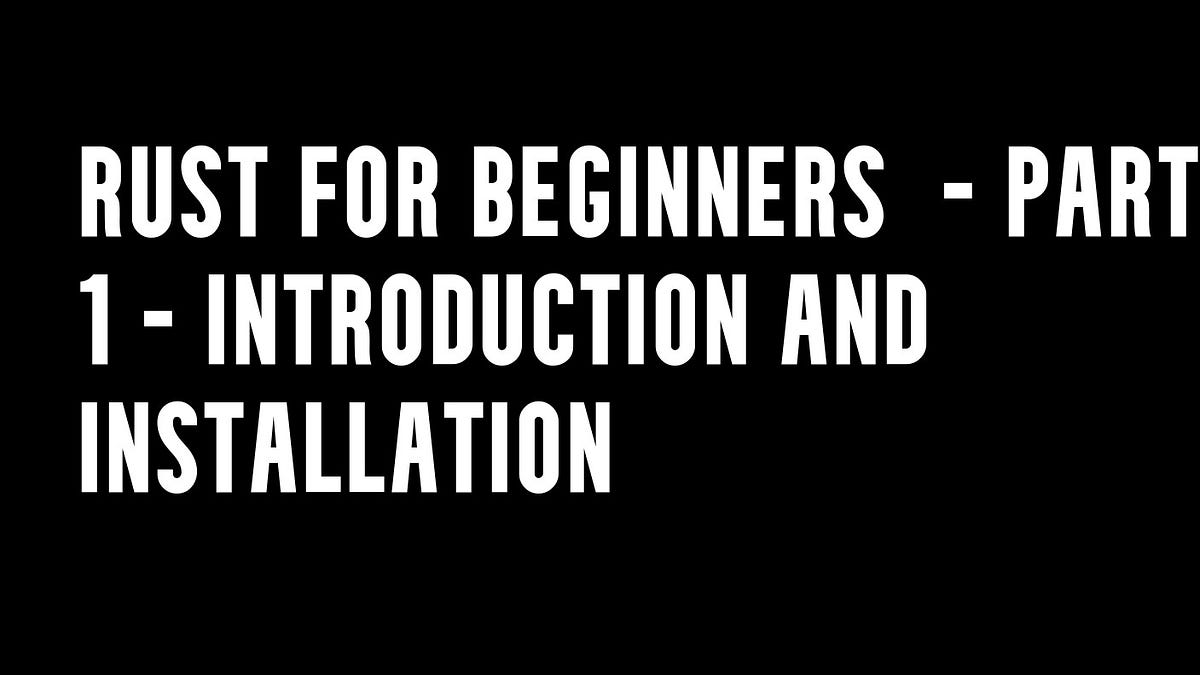 Rust for beginners — Part 1 — Introduction and Installation | by ...