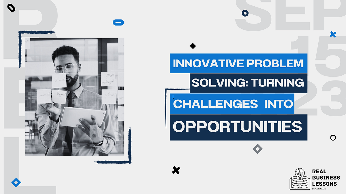 Innovative Problem Solving: Turning Challenges into Opportunities | by Shivani Malik | Medium