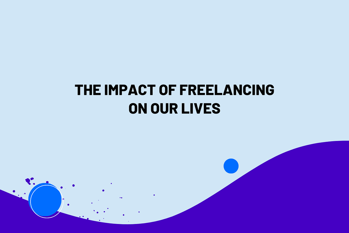 Freelancing: The impact of freelancing on our lives | Medium