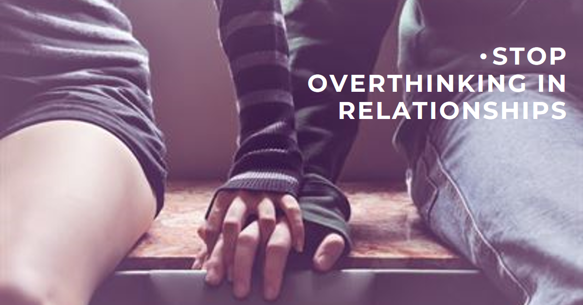 How to Stop Overthinking in a Relationship: A Guide for Anxious Lovers ...