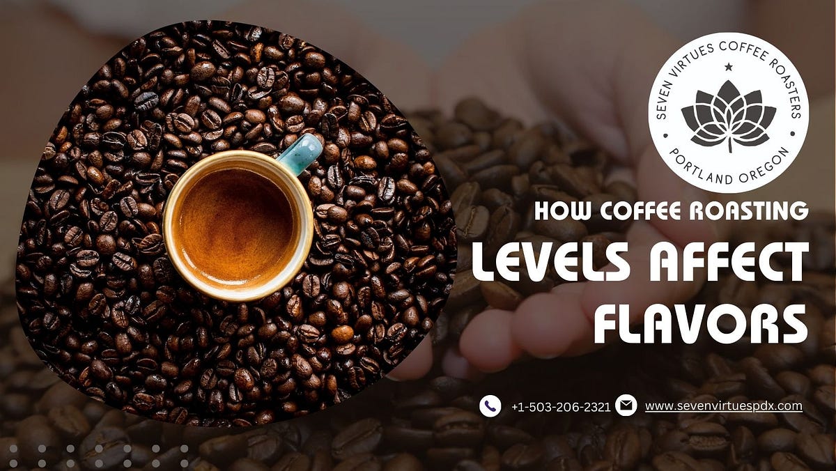 How Coffee Roasting Levels Affect Flavors - Seven Virtues Coffee ...