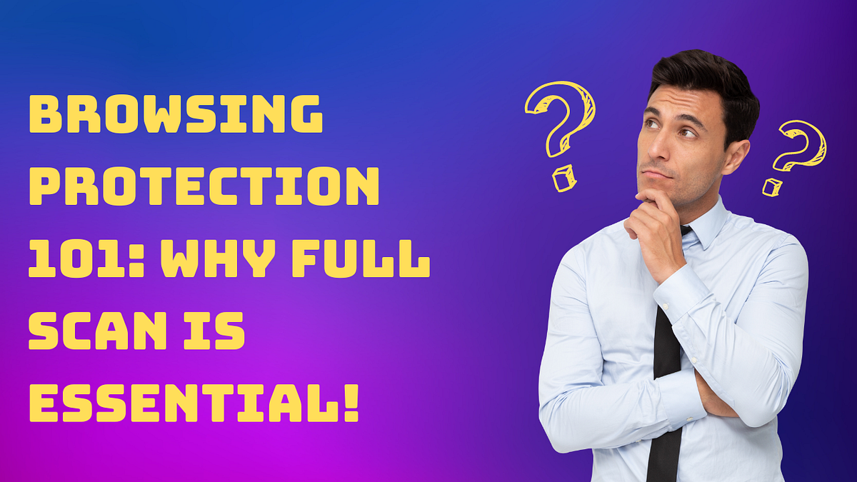 Browsing Protection 101: Why Full Scan is Essential! | by Kurt Allen ...
