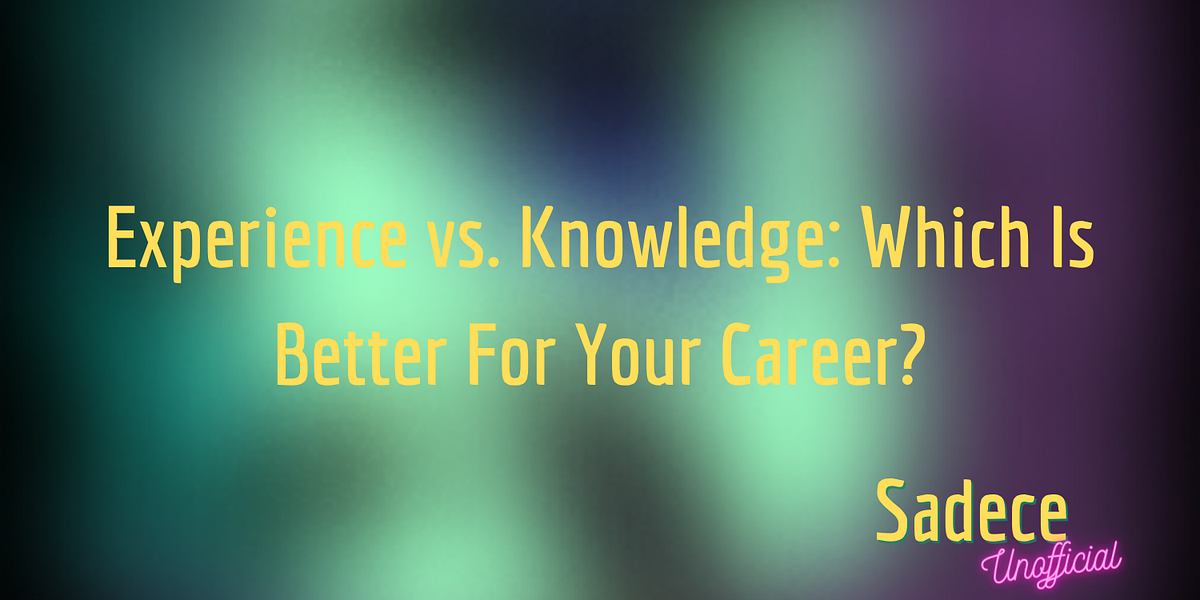 Experience vs. Knowledge: Which Is Better For Your Career? | by Sadece ...