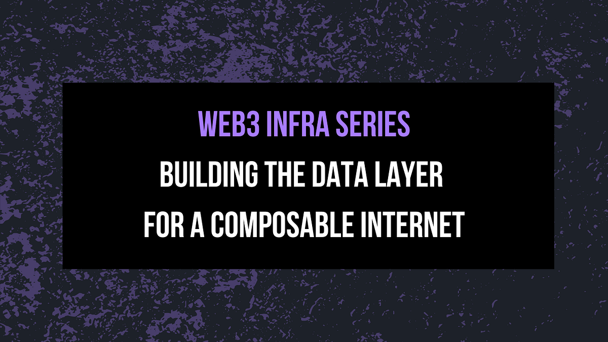 Web3 Infra Series | Building the Data Layer for a Composable Internet ...