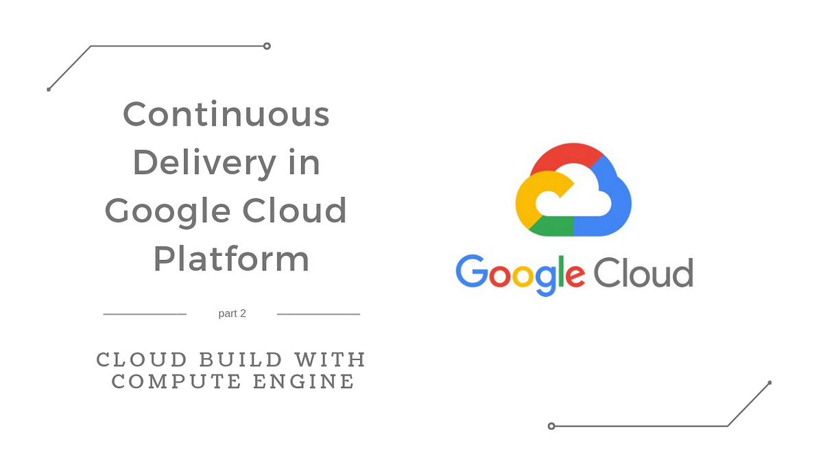 Continuous Delivery in Google Cloud Platform — Cloud Build with Compute ...