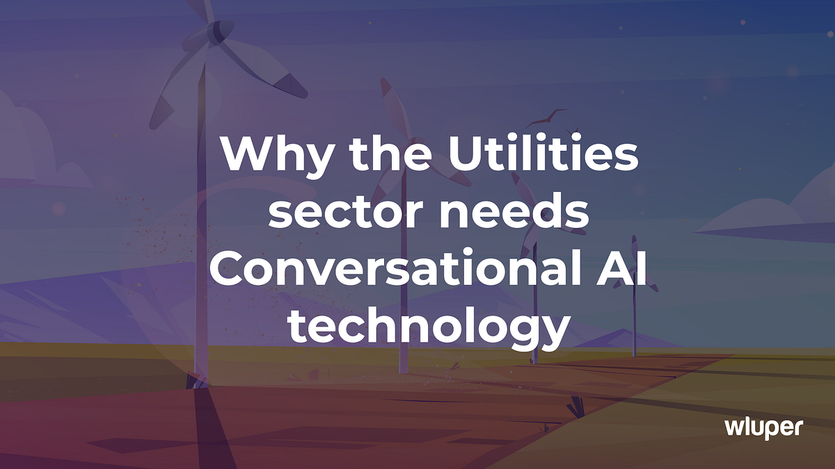 Why the Utilities Sector Needs Conversational AI Technology | Wluper Blog