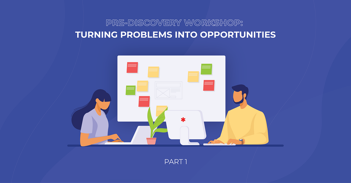 Pre-discovery workshop: turning problems into opportunities. Part 1 ...