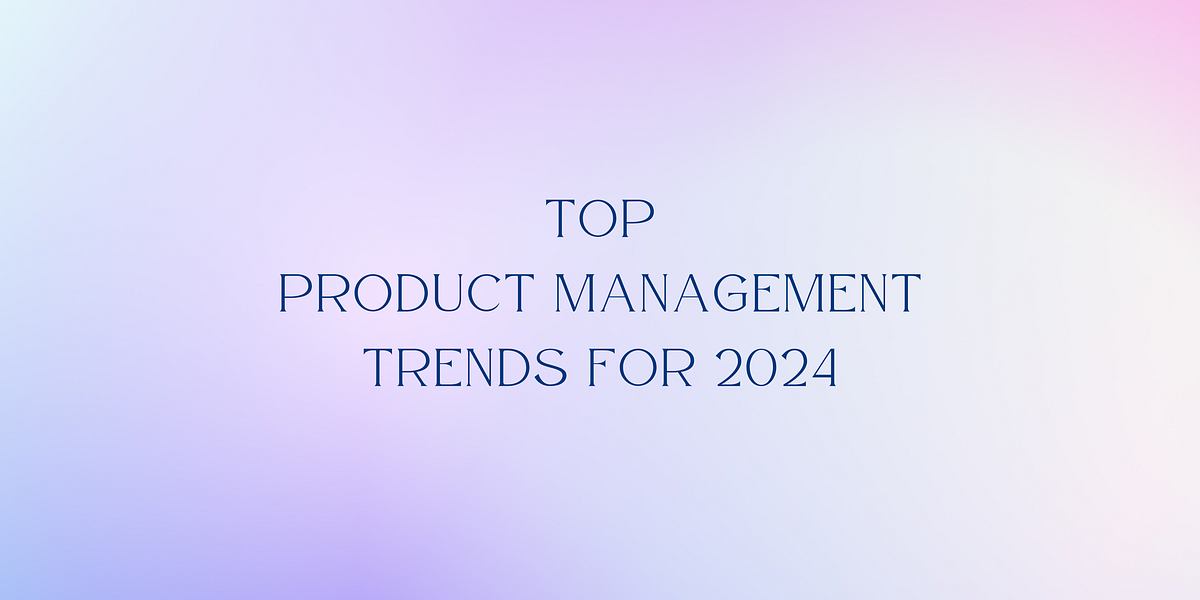 Navigating the Maze: Top Product Management Trends to Conquer in 2024 ...