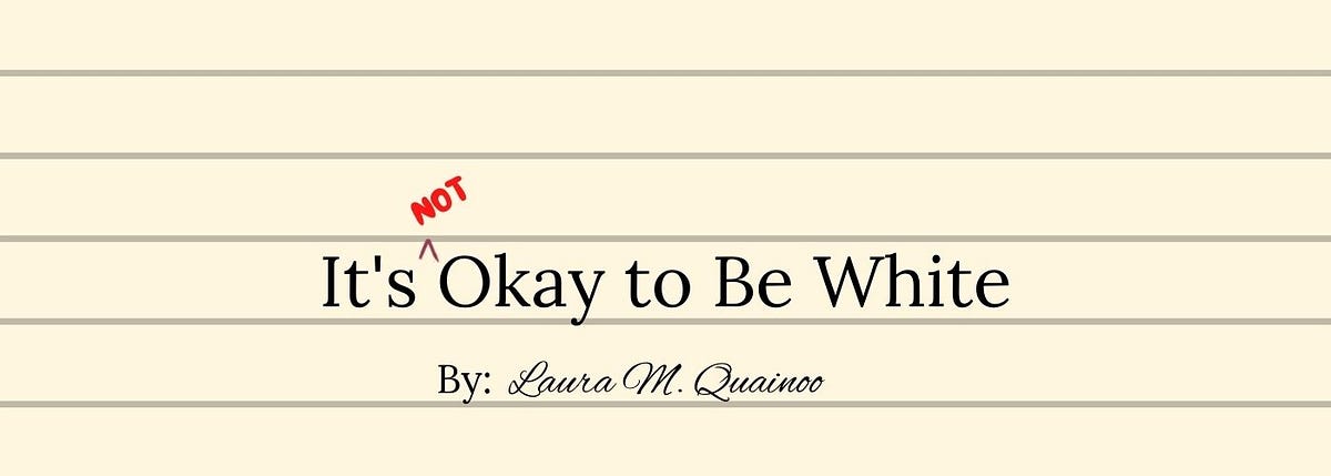 No, It’s Actually Not Okay to Be White and Here Are 3 Reasons Why | by ...