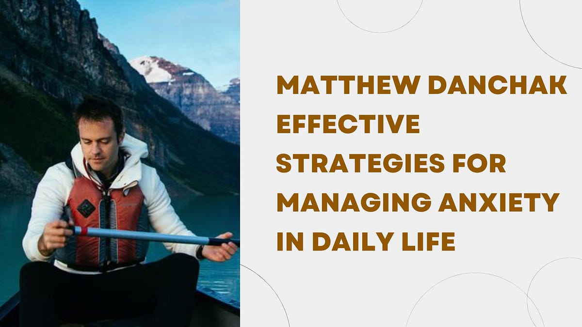 Matthew Danchak Effective Strategies for Managing Anxiety in Daily Life ...