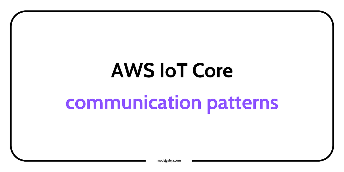 Understanding the AWS IoT Core communication patterns | by Maciej ...