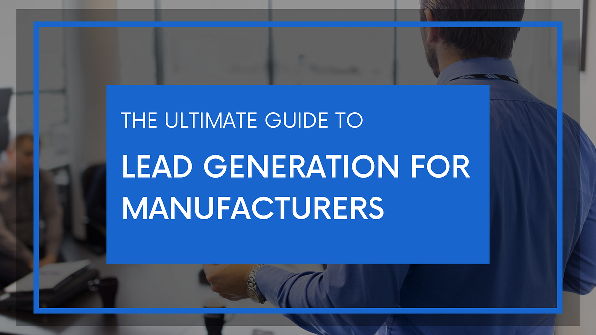 The Ultimate Guide to Lead Generation For Manufacturers | by Tangyibai ...