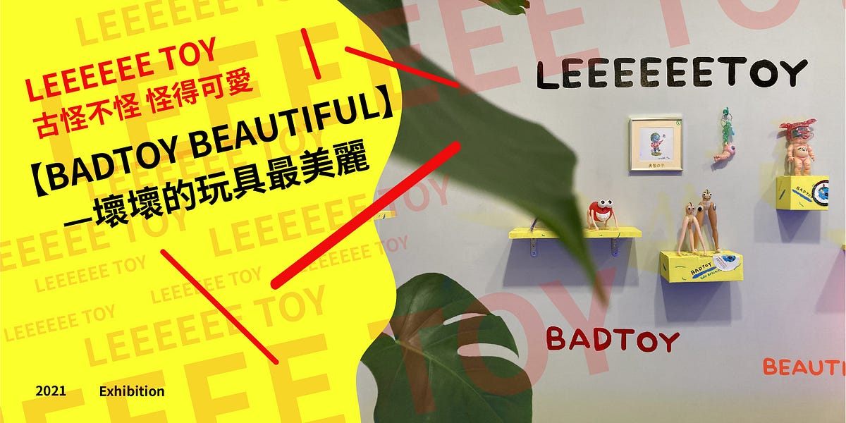 LEEEEEE TOY古怪不怪 怪得可愛：【BADTOY BEAUTIFUL】 — 壞壞的玩具最美麗 - 三餐四季 - Medium