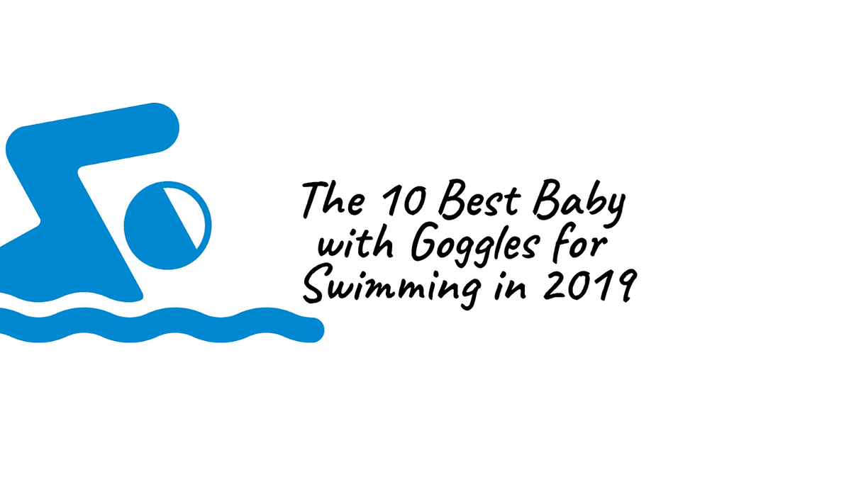 The 10 Best Baby with Goggles for Swimming in 2019 | by HEALSLA | Medium