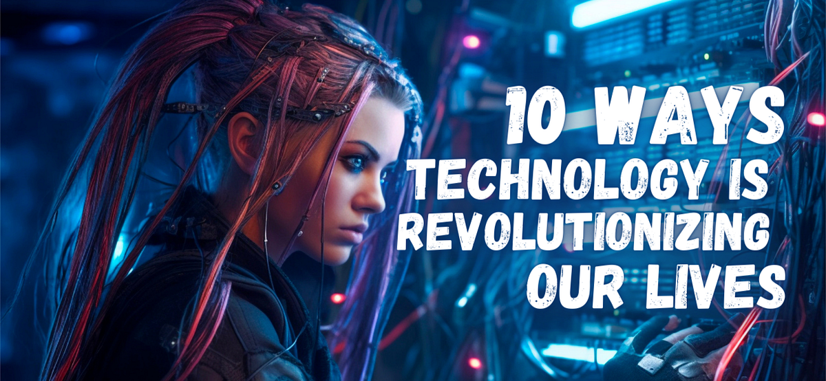 10 Ways Technology is Revolutionizing Our Lives | by HAFIZ WASAF | Medium