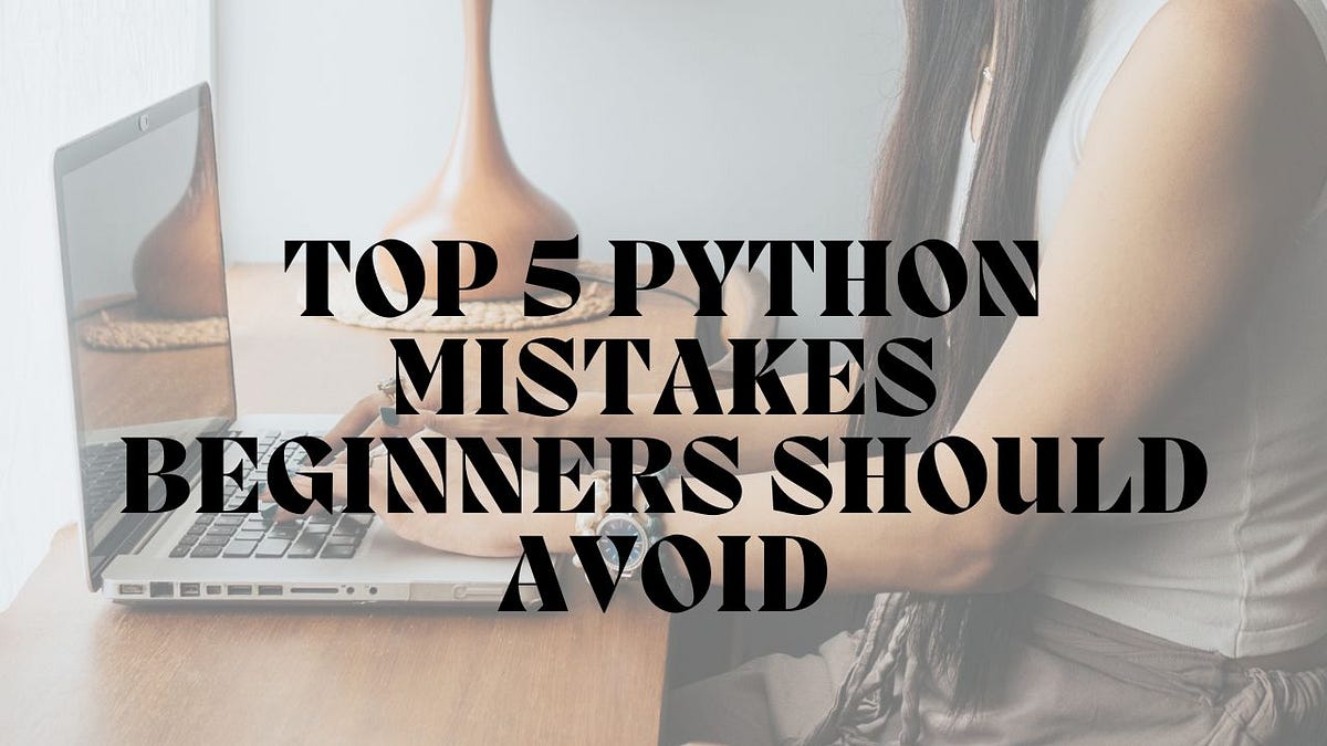 Top 5 Python Mistakes Beginners Should Avoid (From My Personal Experience) | by Durdana Khalid ...