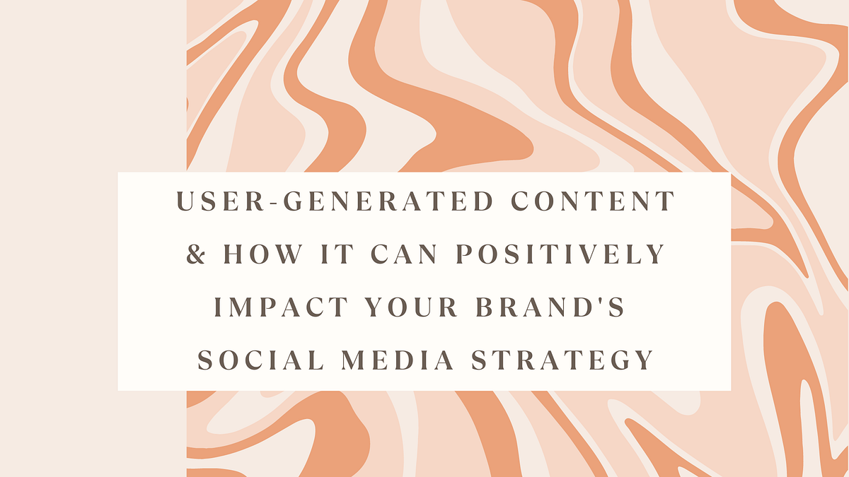 User-Generated Content & How It Can Positively Impact Your Brand’s Social Media Strategy | by ...