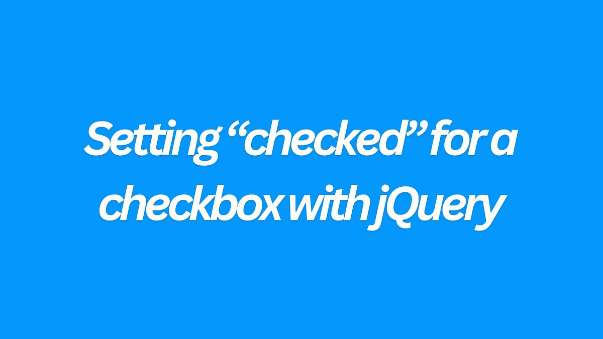 Setting “checked” for a checkbox with jQuery | by Daniel Martin | Aug, 2024 | Medium