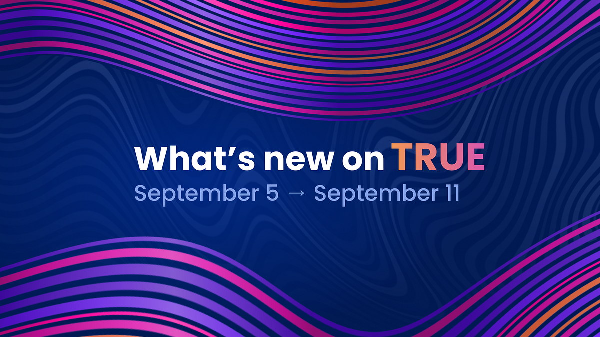 What’s new on TRUE #11. 📅 Week: September 5, 2022 → September… | by ...