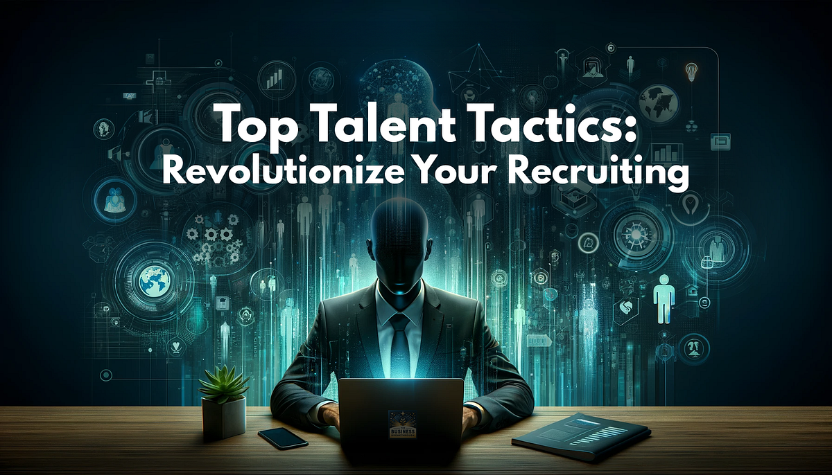 Top Talent Tactics: Revolutionize Your Recruiting | by Chris Moore | Medium