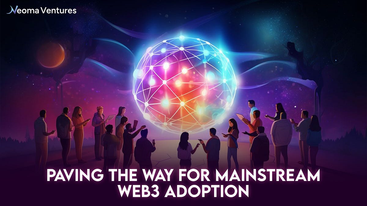 Paving the Way for Mainstream Web3 Adoption | by Neoma Ventures | Feb ...