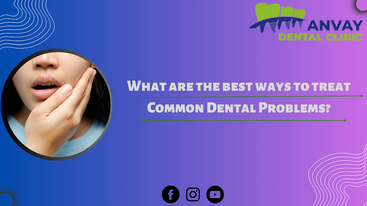 Best Ways to Treat Common Dental Problems? | by Anvay Dental Clinic & Implant Memnagar ...