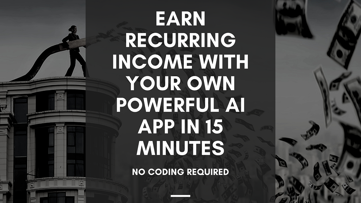 Earn Recurring Income by Creating Your Own Powerful AI App in 15 ...