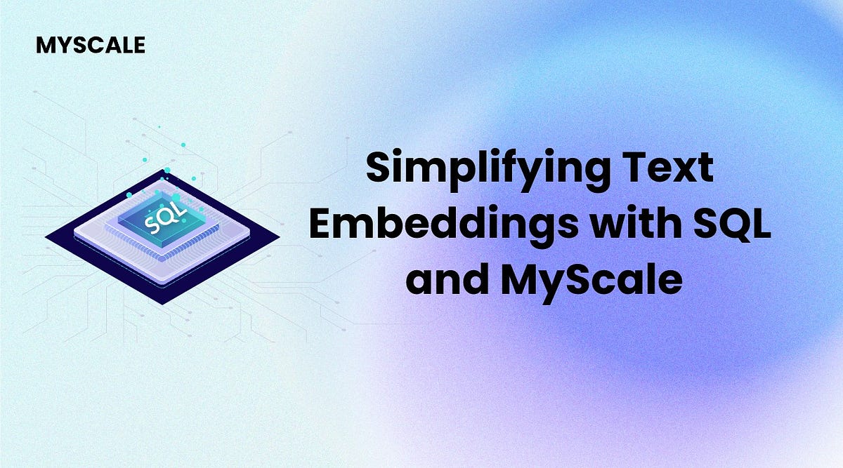 Simplifying Text Embeddings with SQL and MyScale | Medium