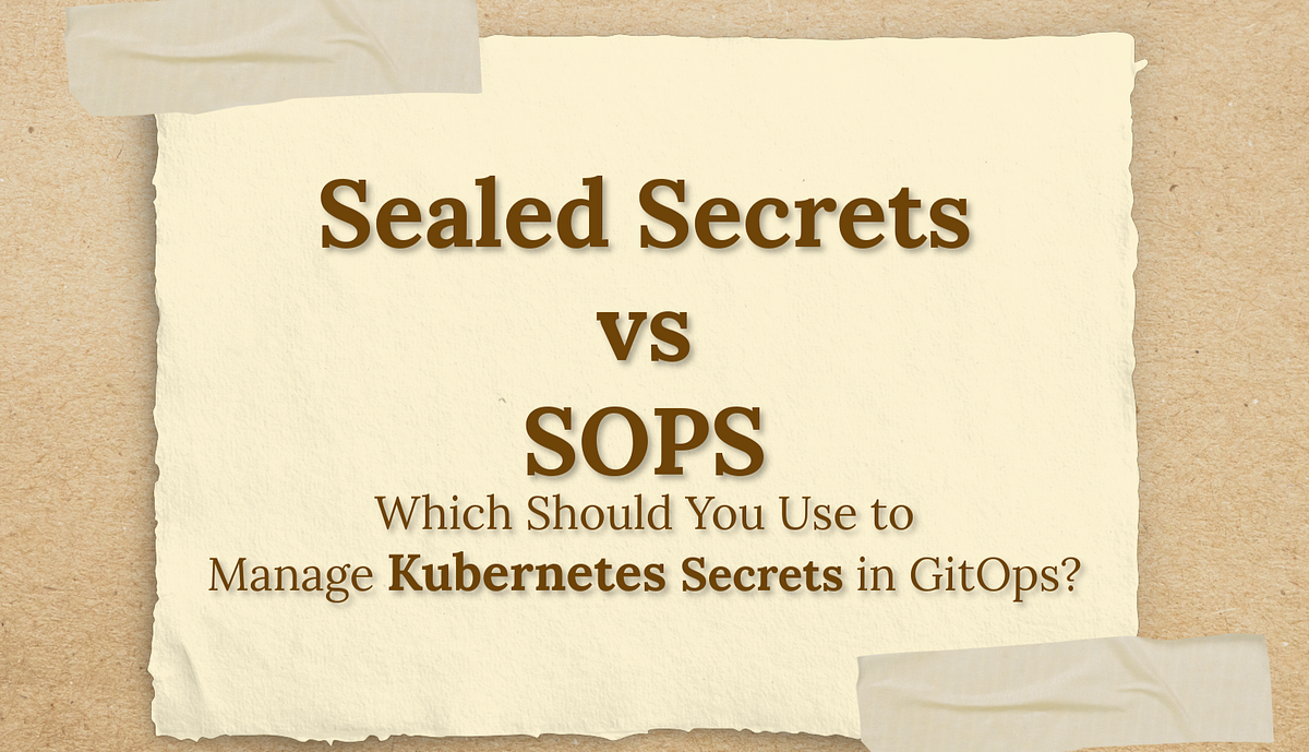 Sealed Secrets vs SOPS: Which Should You Use to Manage Kubernetes ...