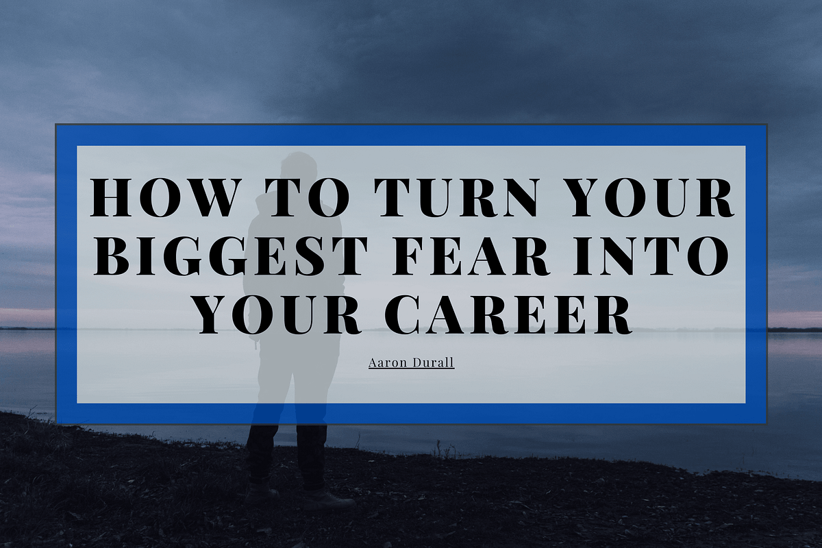 How to Turn Your Biggest Fear Into Your Career | by Aaron Durall ...