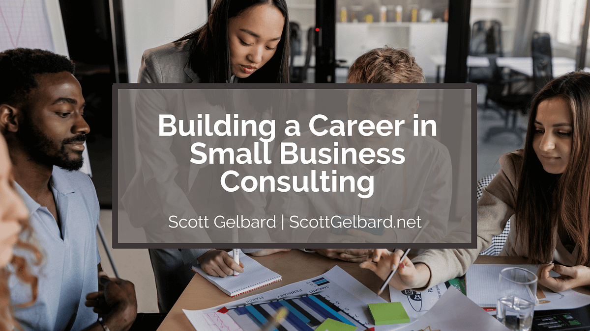 Building a Career in Small Business Consulting | by Scott Gelbard | Medium