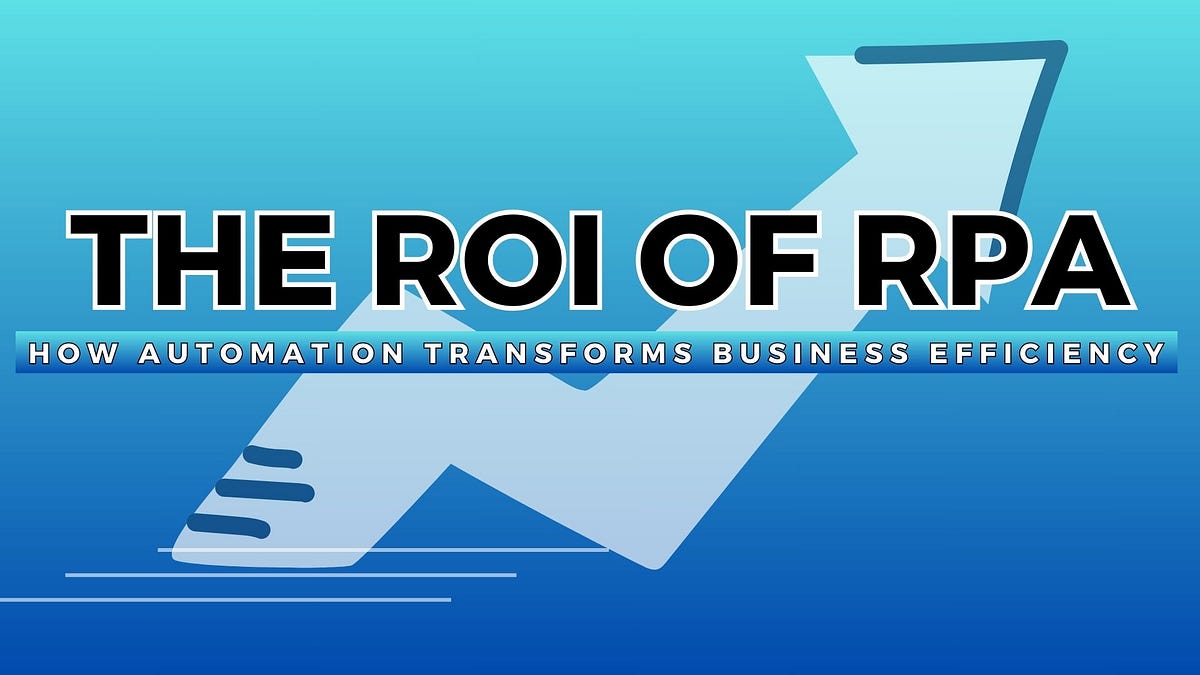 The ROI of RPA: How Automation Transforms Business Efficiency | by ...
