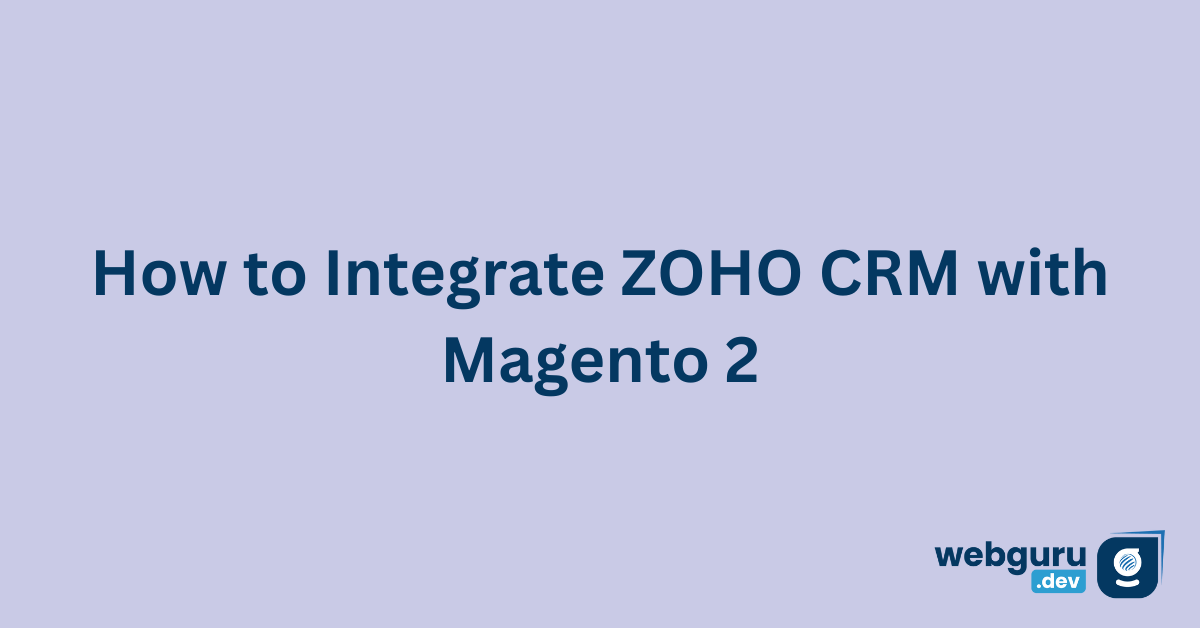 How to Integrate ZOHO CRM with Magento 2 - Webgurudev - Medium