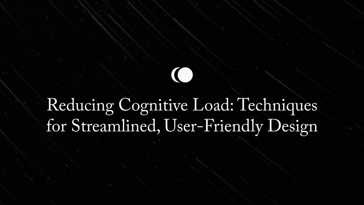 Reduce Cognitive Load: Techniques for User-Friendly Design | Bootcamp