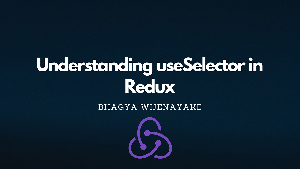 Understanding useSelector in Redux | by Bhagya Wijenayake | Level Up Coding
