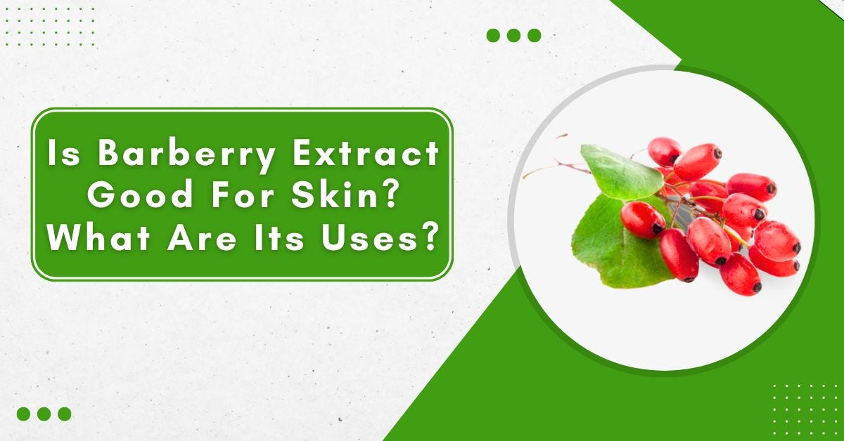 Is Barberry Extract Good For Skin? What Are Its Other Benefits? - Sheas ...