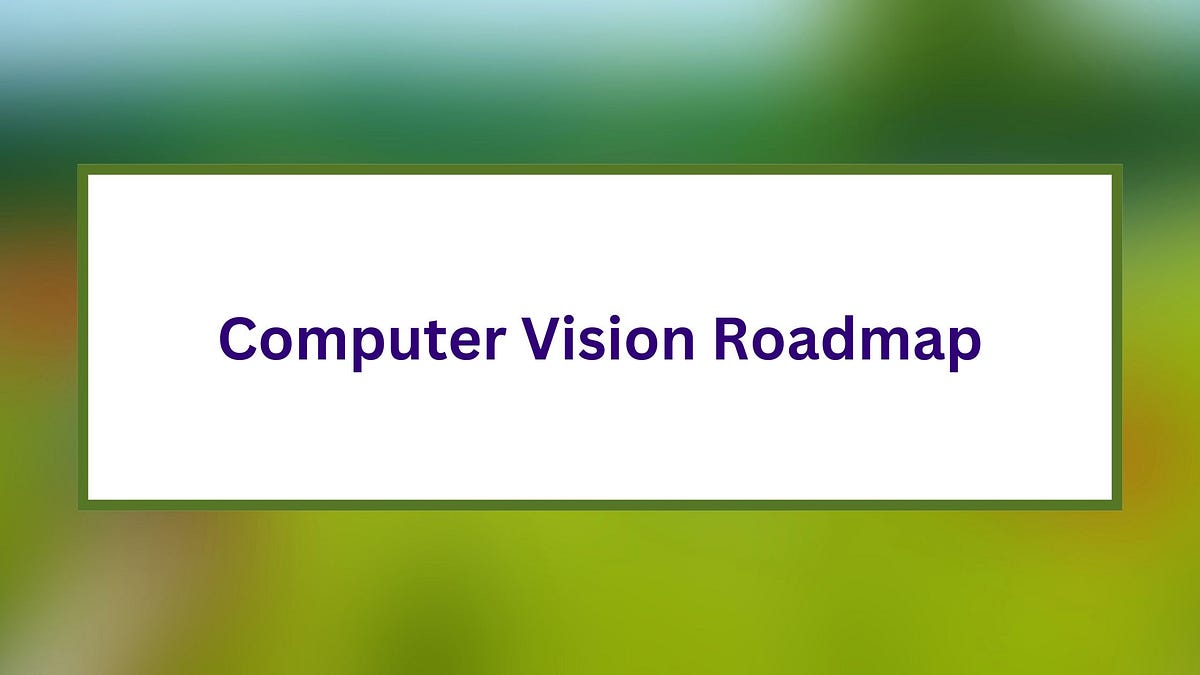 Computer Vision Roadmap- Step-by-Step Guide | by Aqsazafar | Medium