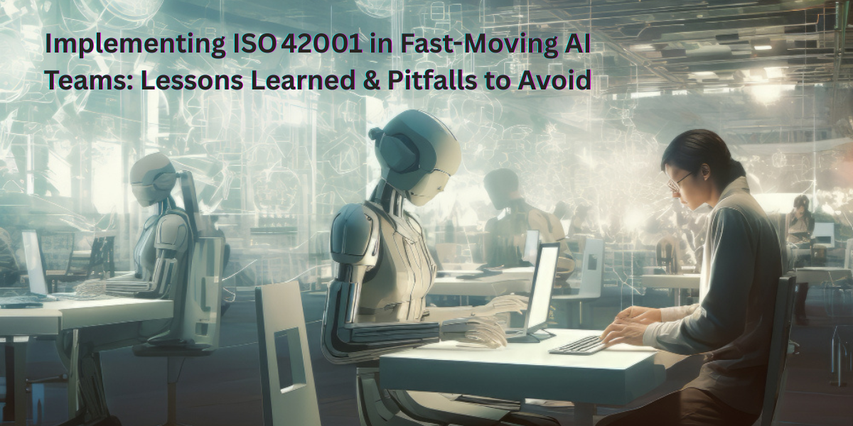 Implementing ISO 42001 in Fast-Moving AI Teams: Lessons Learned ...